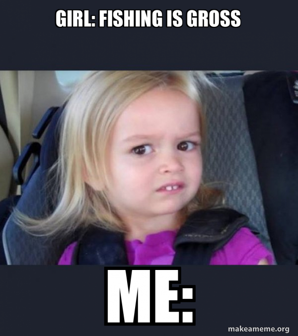 Girl: Fishing is gross Me: - Side-Eyes Chloe Meme Generator