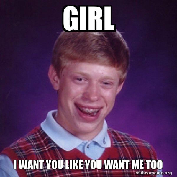 Girl I Want You Like You Want Me Too - Bad Luck Brian Meme Generator