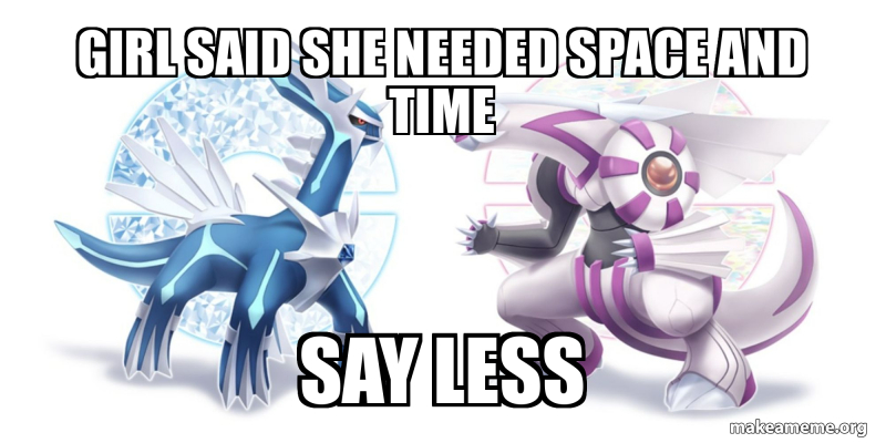 Girl said she needed space and time Say less Meme Generator