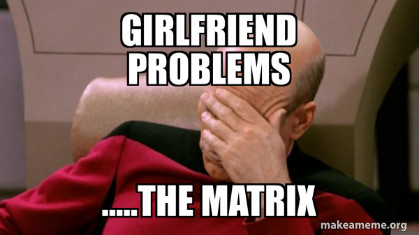 Girlfriend problems .....The Matrix - Picard Facepalm Meme Generator