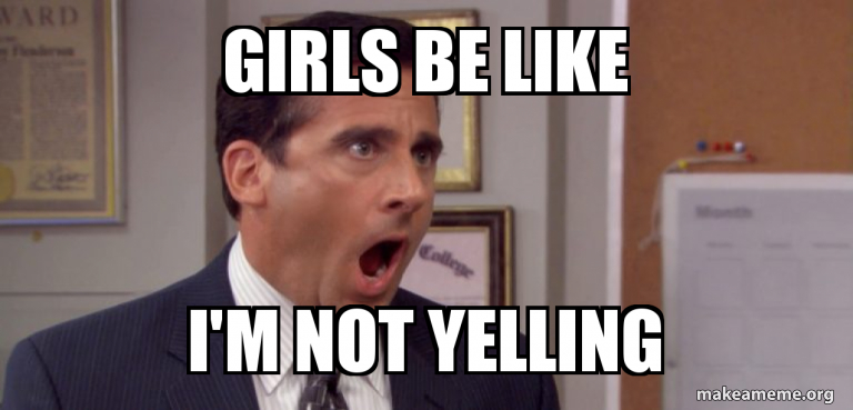 Girls be like I'm not yelling Meme Generator
