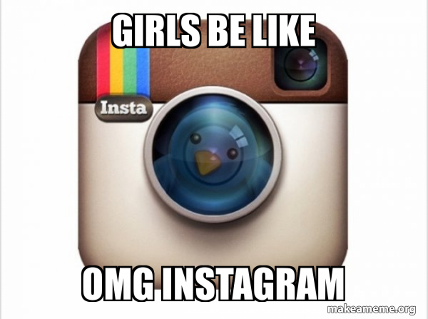 girls be like OMG INSTAGRAM - Instagram twitter Meme Generator