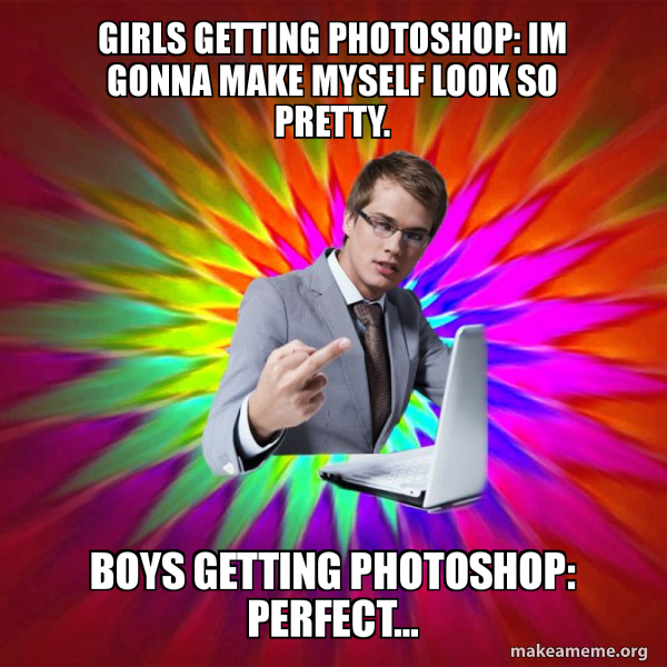 Girls getting photoshop: Im gonna make myself look so pretty. Boys ...