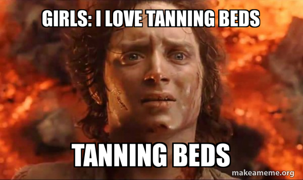 girls: i love tanning beds tanning beds - Frodo it's over it's done ...
