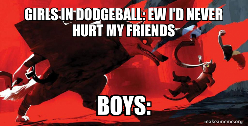 Girls in Dodgeball: ew i’d never hurt my friends Boys: Meme Generator