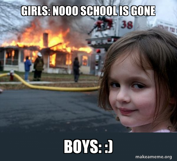 Girls: NOOO SCHOOL IS GONE Boys: :) - Disaster Girl Meme Generator
