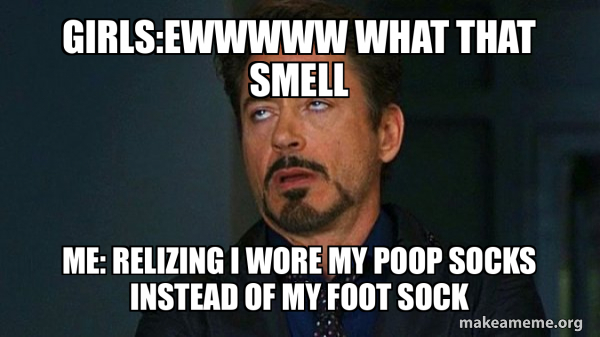 Girls:ewwwww what that smell me: relizing i wore my poop socks instead ...