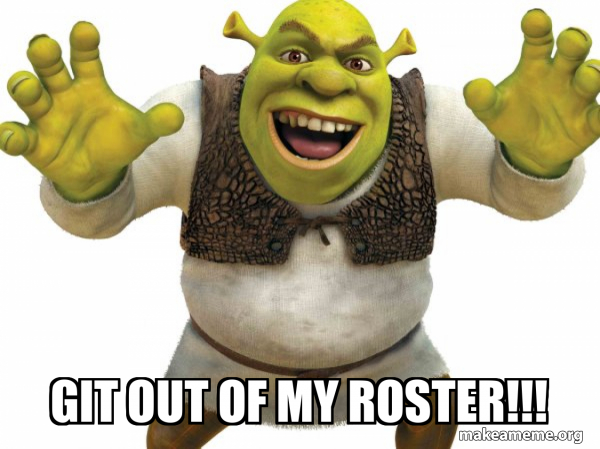 Git out of my ROSTER!!! - Shrek Meme Generator
