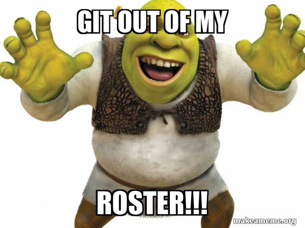 GIT OUT OF MY ROSTER!!! - Shrek Meme Generator
