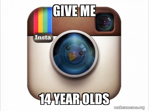 GIVE ME 14 YEAR OLDS - Instagram twitter Meme Generator
