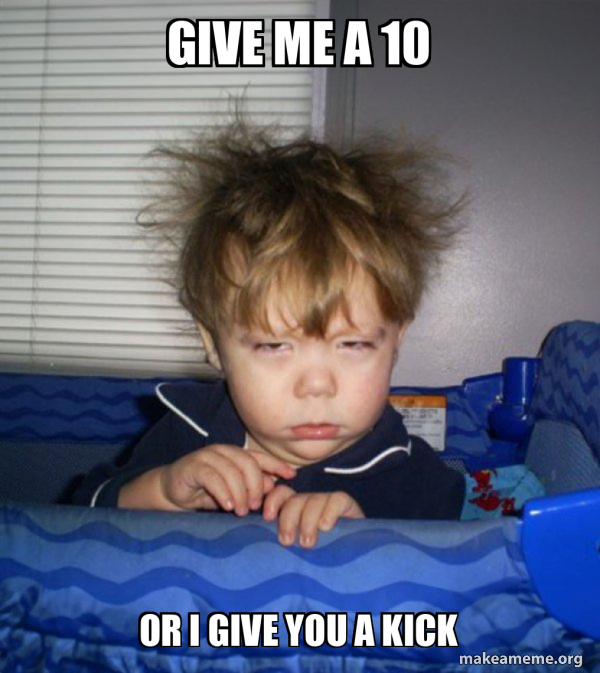 Give me a 10 Or I give you a kick - Monday Mornings Meme Generator