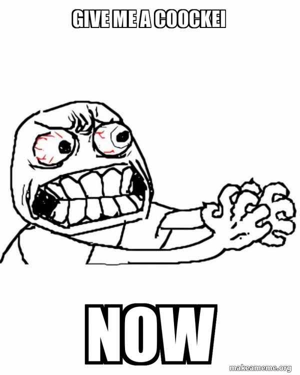 give me a coockei now - Angry Meme Generator