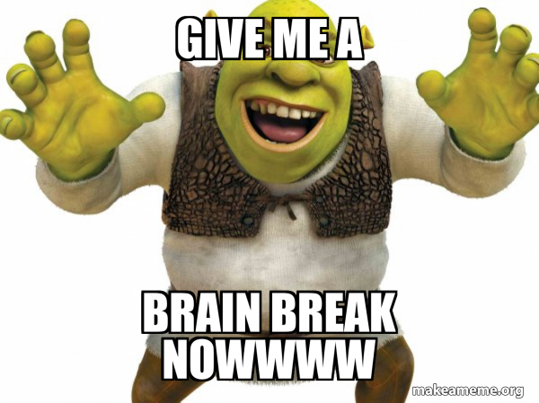 GIVE ME A BRAIN BREAK NOWWWW - Shrek Meme Generator