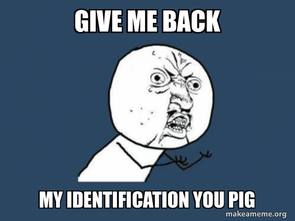 GIVE ME BACK MY IDENTIFICATION YOU PIG - Y U No Meme Generator