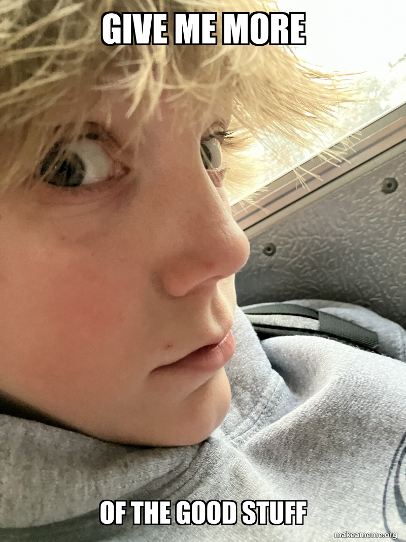 Give me more Of the good stuff Meme Generator