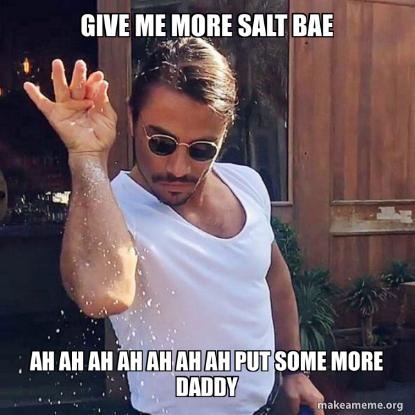 give me more salt bae ah ah ah ah ah ah ah put some more daddy ...