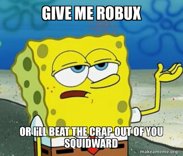 Give me ROBUX OR I'LL BEAT THE CRAP OUT OF YOU SQUIDWARD - Tough ...