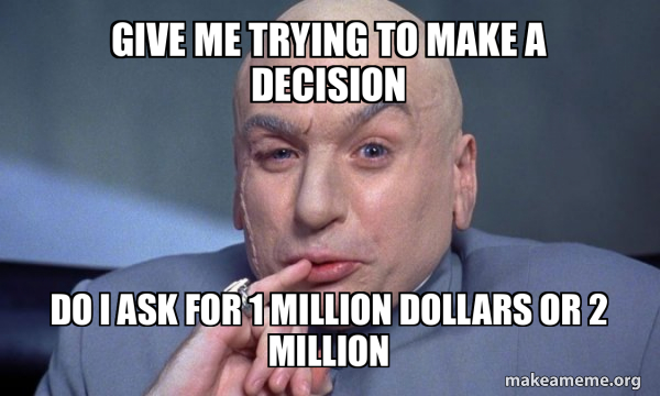 give me trying to make a decision do I ask for 1 million dollars or 2 ...
