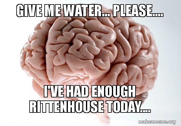 Give me water... Please.... I've had enough Rittenhouse today ...
