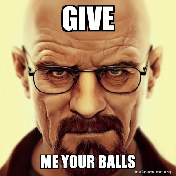 give me your balls - Walter White Breaking Bad Meme Generator