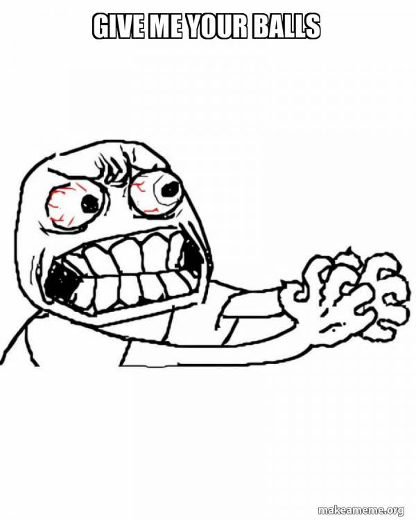 give me your balls - Angry Meme Generator