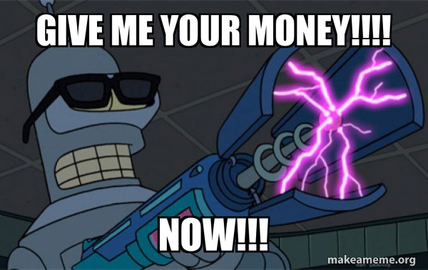 give me your money!!!! NOW!!! - Blasting Bender Meme Generator