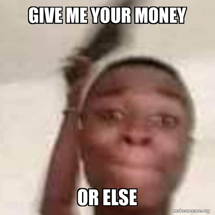 Give me your money Or else Meme Generator