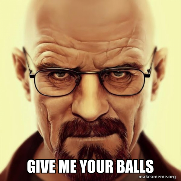 give me your balls - Walter White Breaking Bad Meme Generator