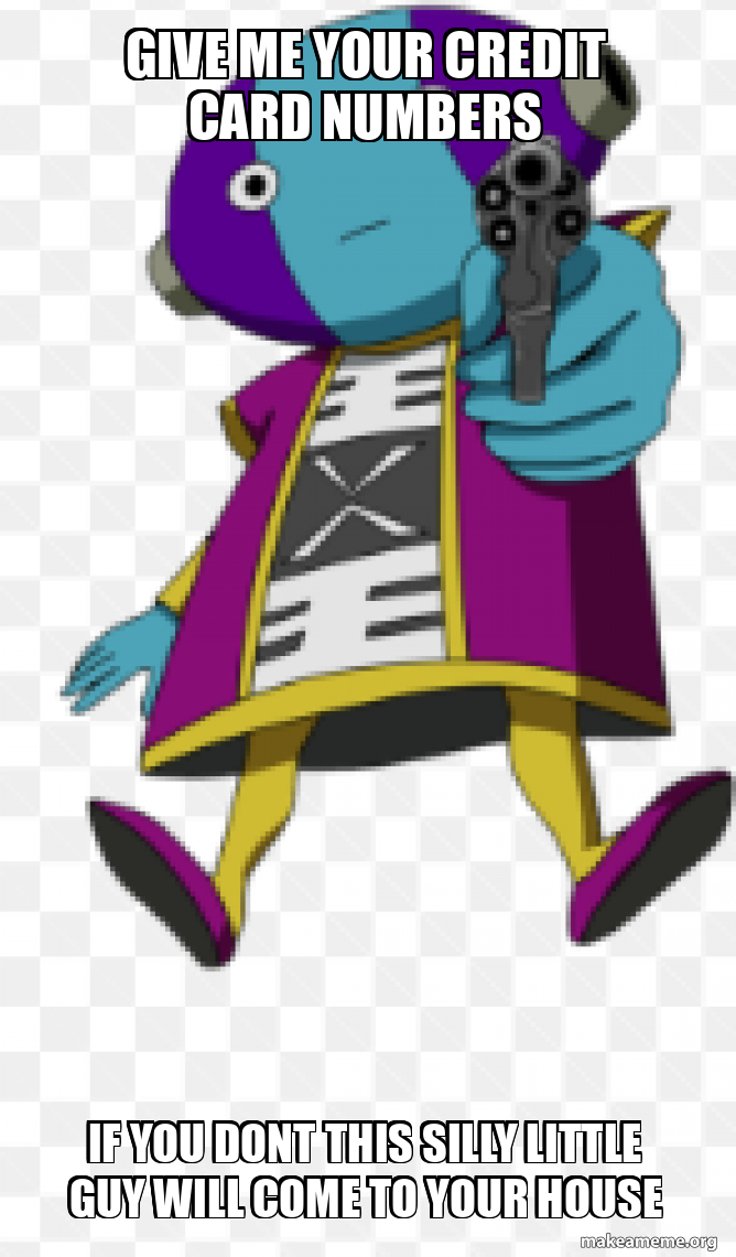 give me your credit card numbers if you dont this silly little guy will ...
