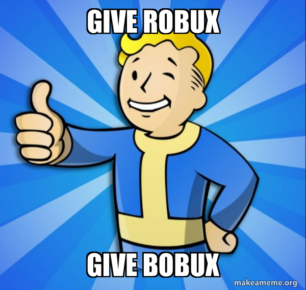GIVE ROBUX GIVE BOBUX - Vault Boy Fallout 4 game Meme Generator