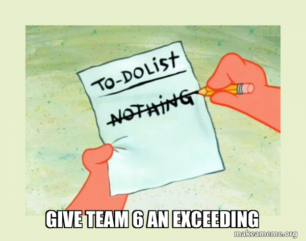 Give team 6 an Exceeding - To Do List - Nothing Meme Generator