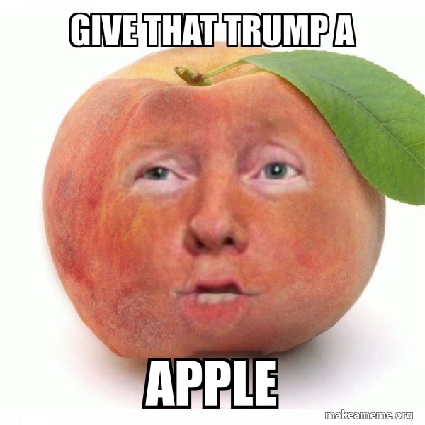 give that trump a APPLE - Impeached Donald Trump Meme Generator