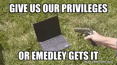 give us our privileges or emedley gets it Meme Generator