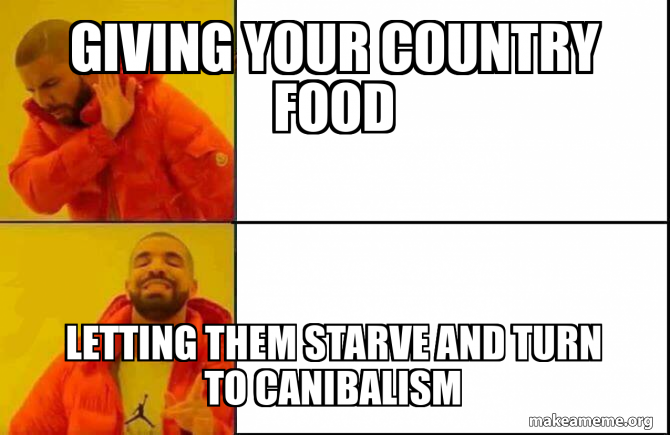 Giving your country food Letting them starve and turn to canibalism ...