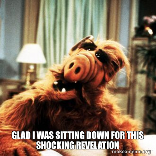 Glad I was sitting down for this shocking revelation Meme Generator