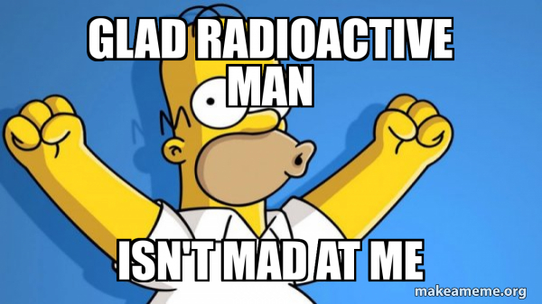Glad radioactive man Isn't mad at me - Happy Homer Meme Generator