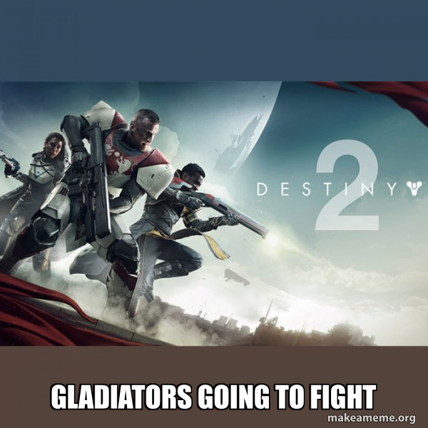 gladiators going to fight - Destiny 2 Meme Generator