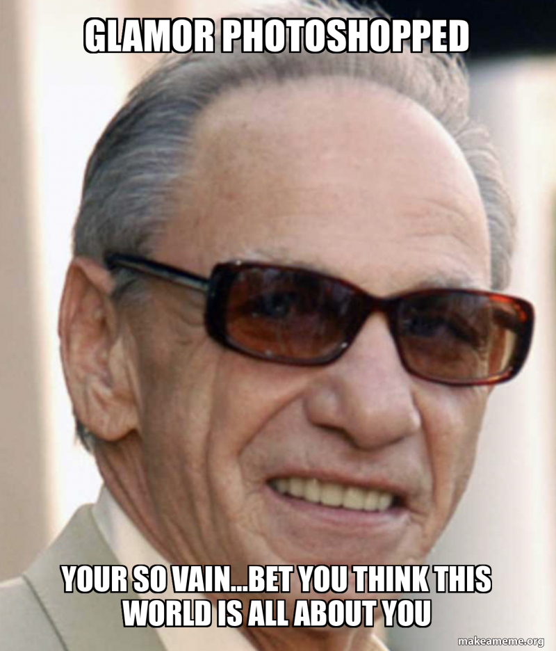 Glamor PhotoshopPed Your so vain…bet you think this world is all about ...