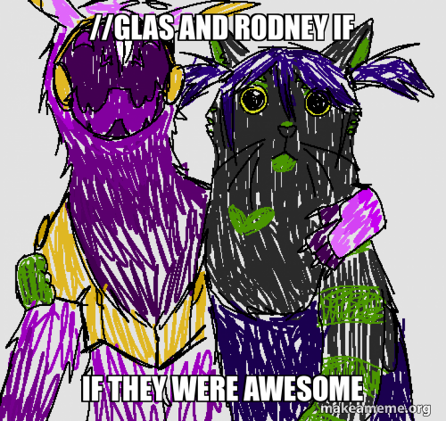 //GLAS AND RODNEY IF IF THEY WERE AWESOME Meme Generator