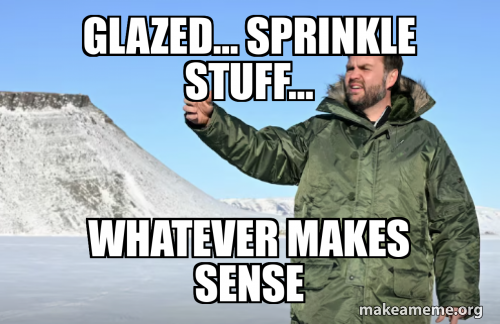 Glazed… sprinkle stuff… WHATEVER MAKES SENSE - Vance in greenland Meme ...