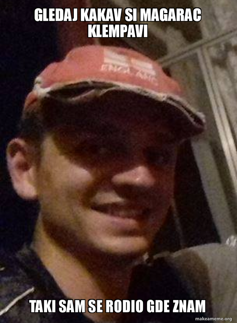 gledaj kakav si magarac klempavi taki sam se rodio gde znam Meme Generator