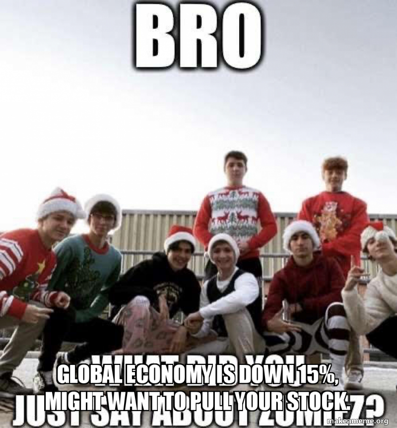 Global economy is down 15%, might want to pull your stock. Meme Generator