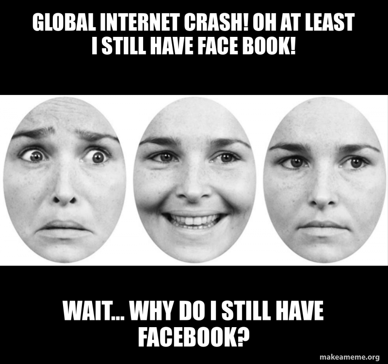Global internet crash! Oh at least I still have face book! Wait... Why ...