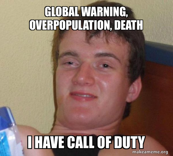 global warning, overpopulation, death i have call of duty - [10] guy ...