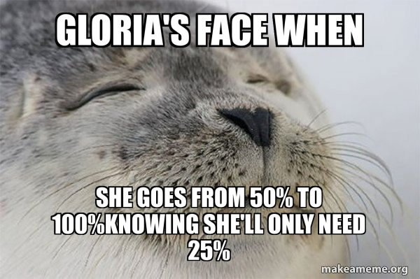 Gloria's face when She goes from 50% to 100%knowing she'll only need 25 ...