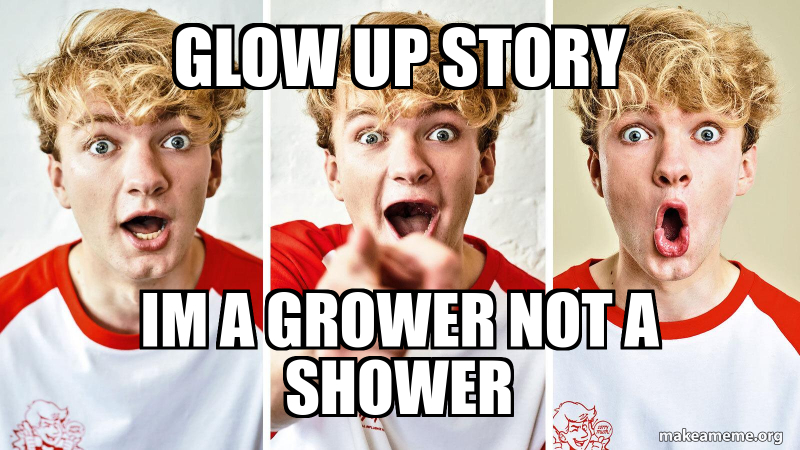 glow up story im a grower not a shower - GLOWUP STORY Meme Generator