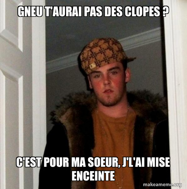Gneu t'aurai pas des clopes ? C'est pour ma soeur, j'l'ai mise enceinte ...