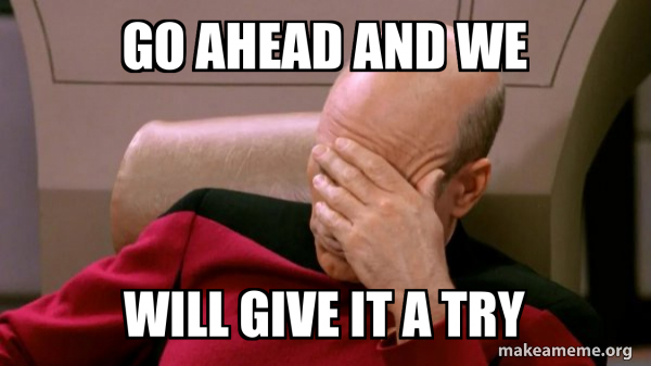 go ahead and we will give it a try - Picard Facepalm Meme Generator