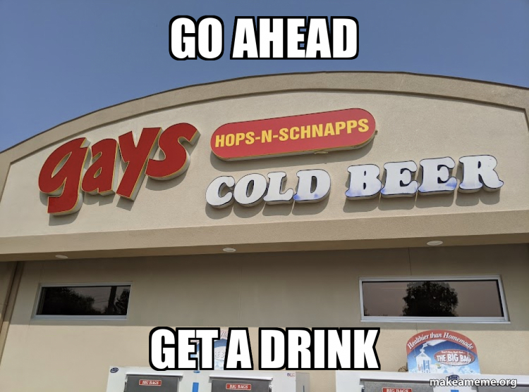 Go ahead Get a drink Meme Generator