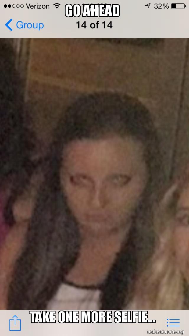 Go ahead Take one more selfie... Meme Generator